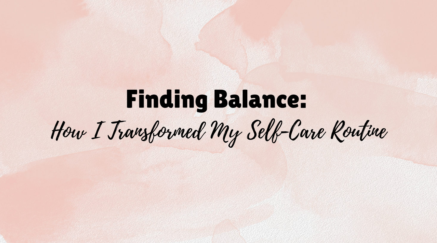 Finding Balance: How I Transformed My Self-Care Routine