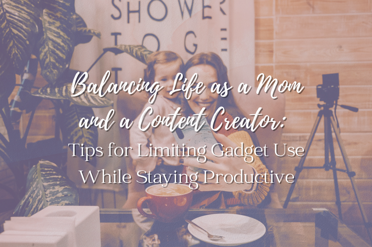 Balancing Life as a Mom and a Content Creator: Tips for Limiting Gadget ...